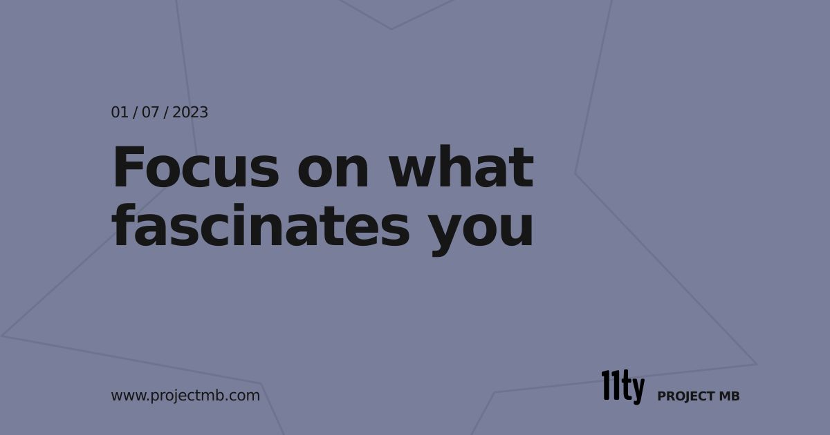 Focus on what fascinates you